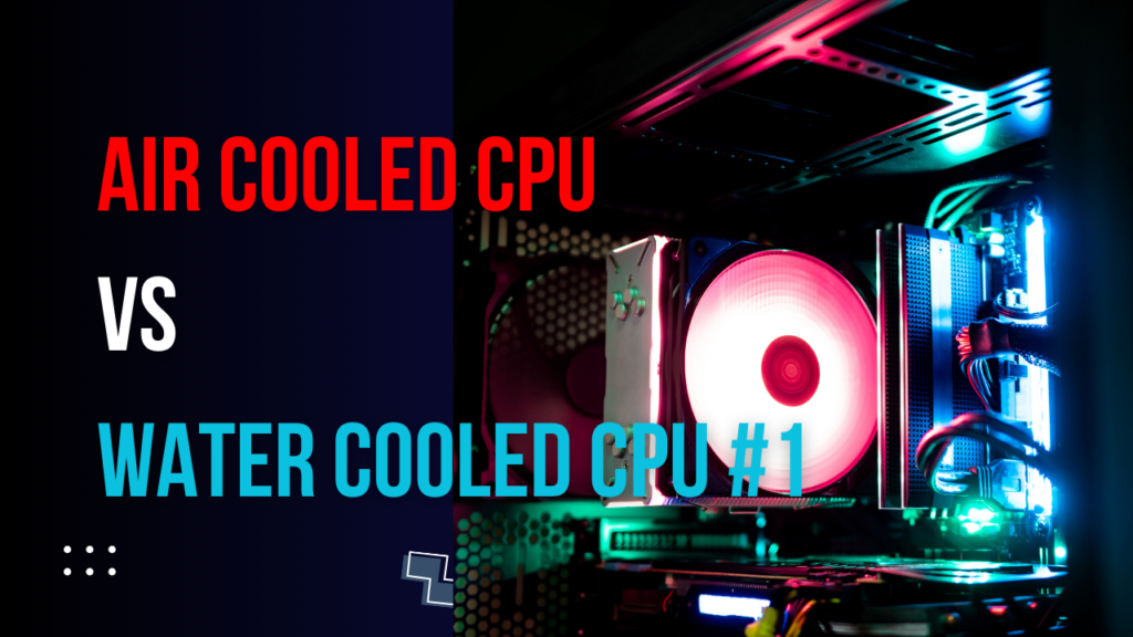 Air Cooled CPU vs Water Cooled CPU: Choose the right cooling system for ...